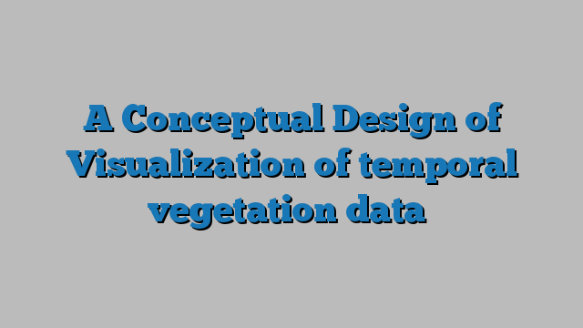 A Conceptual Design of Visualization of temporal vegetation data ...