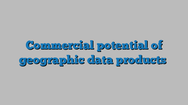 Commercial potential of geographic data products - Geospatial World
