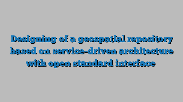 Designing of a geospatial repository based on service-driven ...