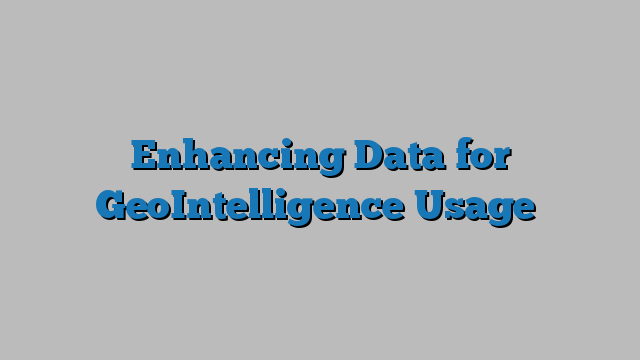 Enhancing Data for GeoIntelligence Usage - Geospatial World