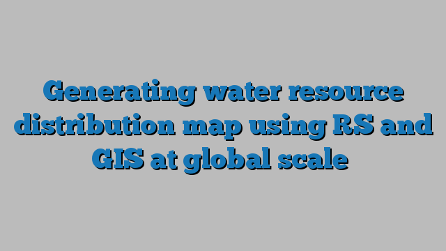 Generating water resource distribution map using RS and GIS at global ...