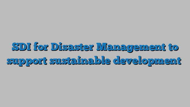 SDI for Disaster Management to support sustainable development ...